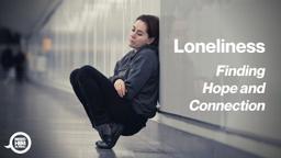 Loneliness - Finding Hope And Connection - Day 1 of 4