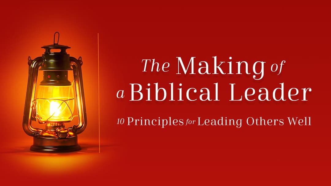 The Making of a Biblical Leader: 10 Principles for Leading Others Well ...